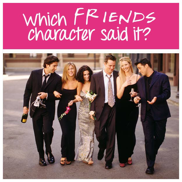 Which “Friends“ Character Said It?