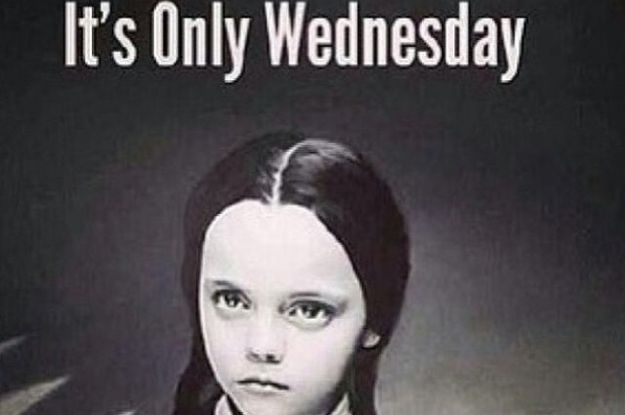When You Realize It's Only Wednesday....