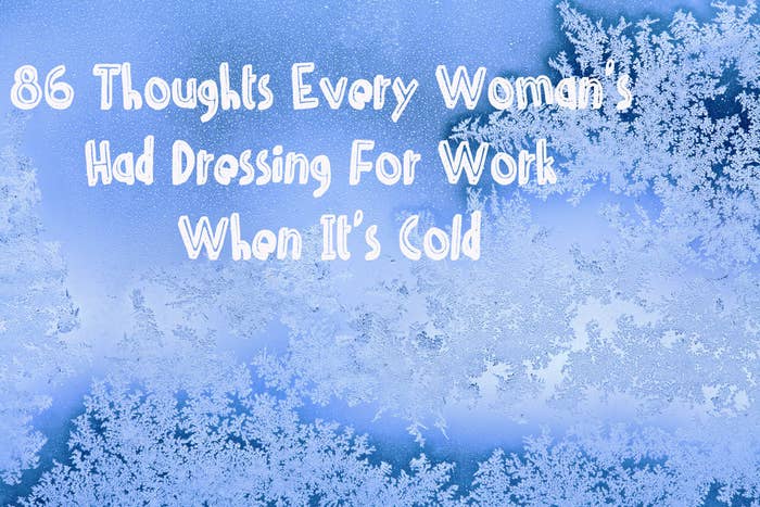 86 Thoughts Every Woman's Had Dressing For Work When It's Cold