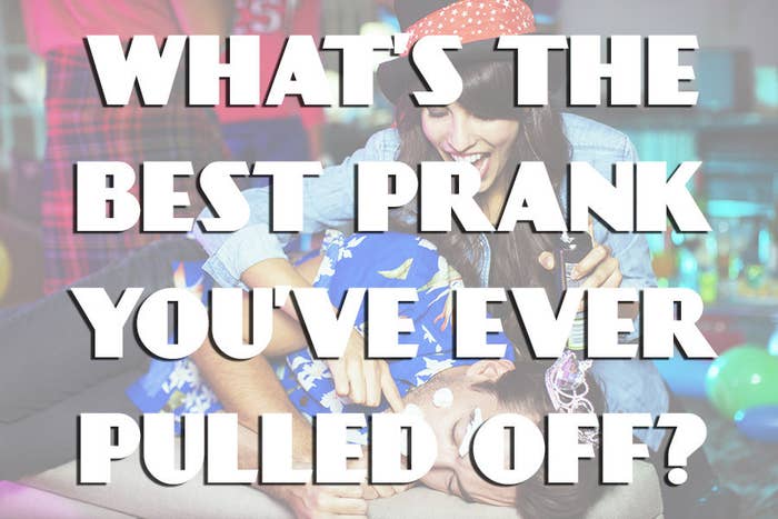 What's The Best Prank You've Ever Pulled Off?