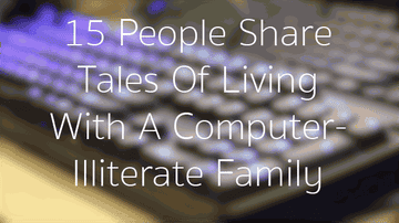15 People Share Tales Of Living With A Computer-Illiterate Family