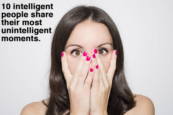 10 Intelligent People Share Their Most Unintelligent Moments