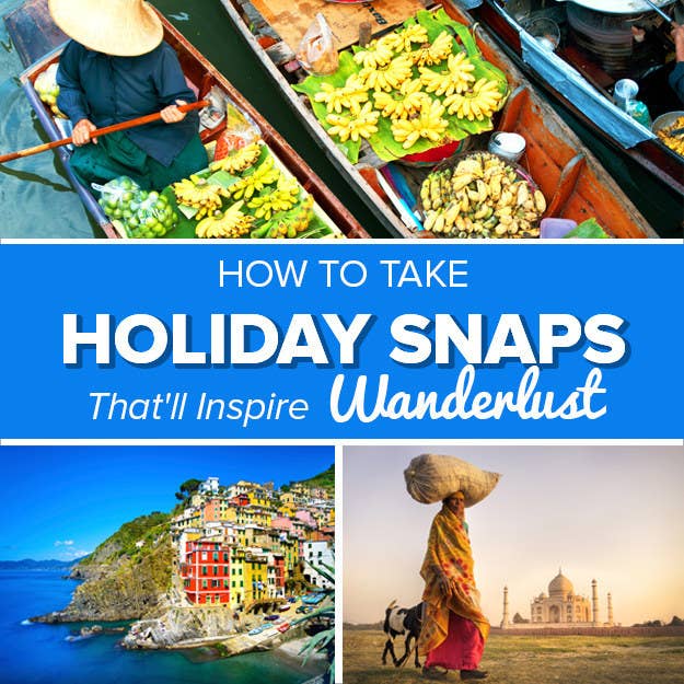 How To Take Holiday Snaps That'll Inspire Wanderlust