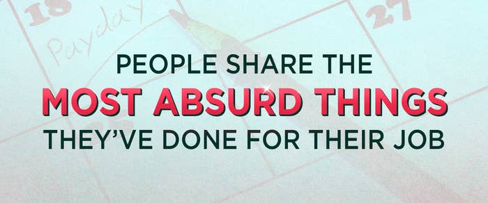 People Share The Most Absurd Things They’ve Done For Their Job