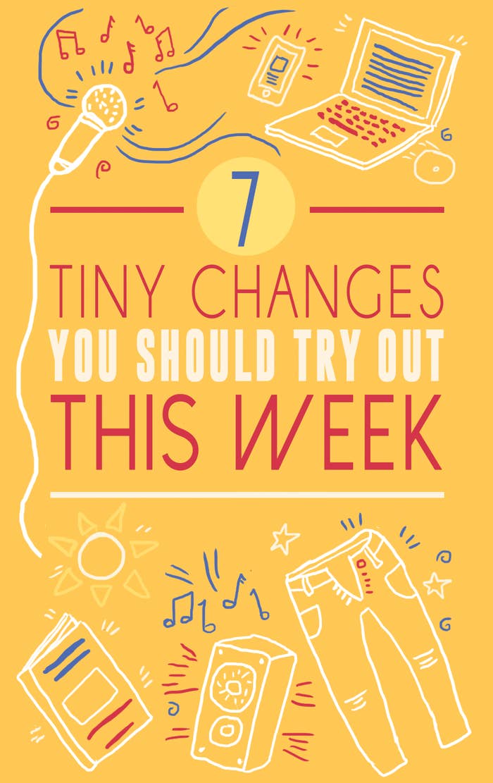 7 Tiny Changes You Should Try Out This Week