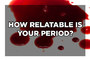 How Relatable Is Your Period
