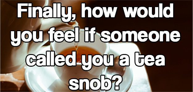 Are You Actually A Snob When It Comes To Tea?