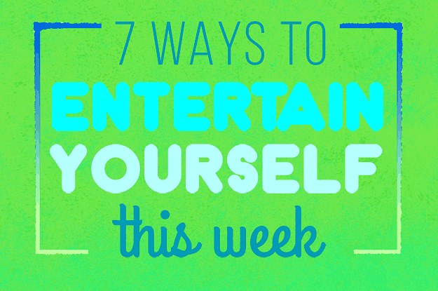 7 Ways To Entertain Yourself This Weekend