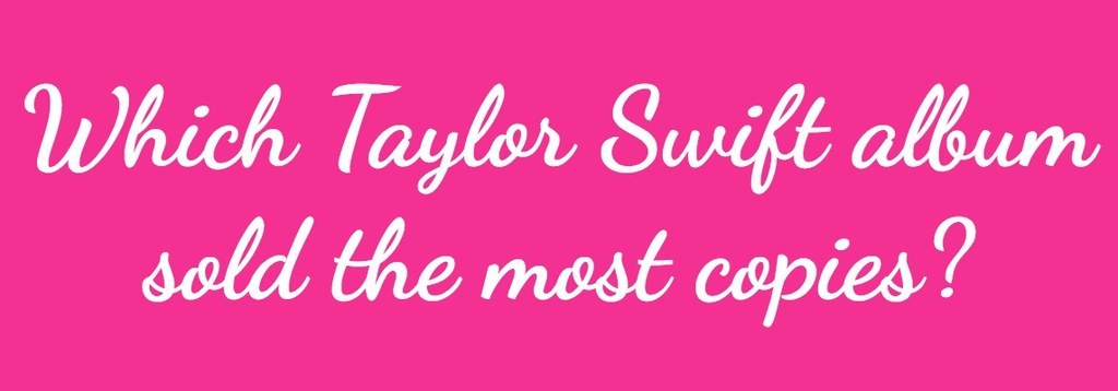 Which Taylor Swift Album Sold The Most Copies?
