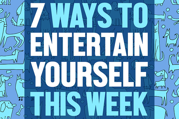 7 Ways To Entertain Yourself This Week | BuzzFeed - Latest | Bloglovin’