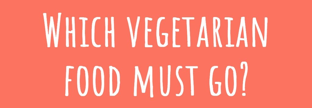 Which Vegetarian Food Must Go?