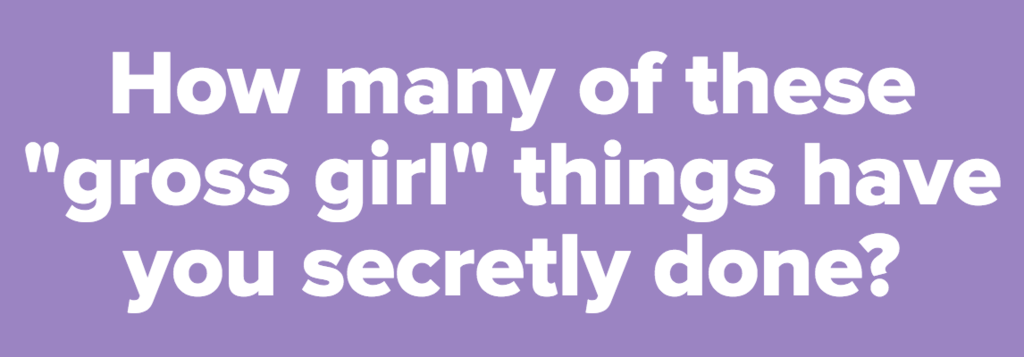 How Many Of These Secret Gross Girl Things Have You Done Really