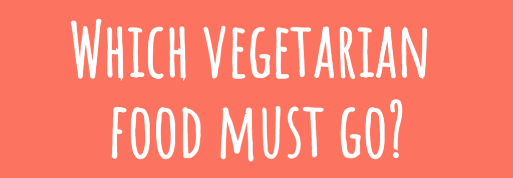 Which Vegetarian Food Must Go?